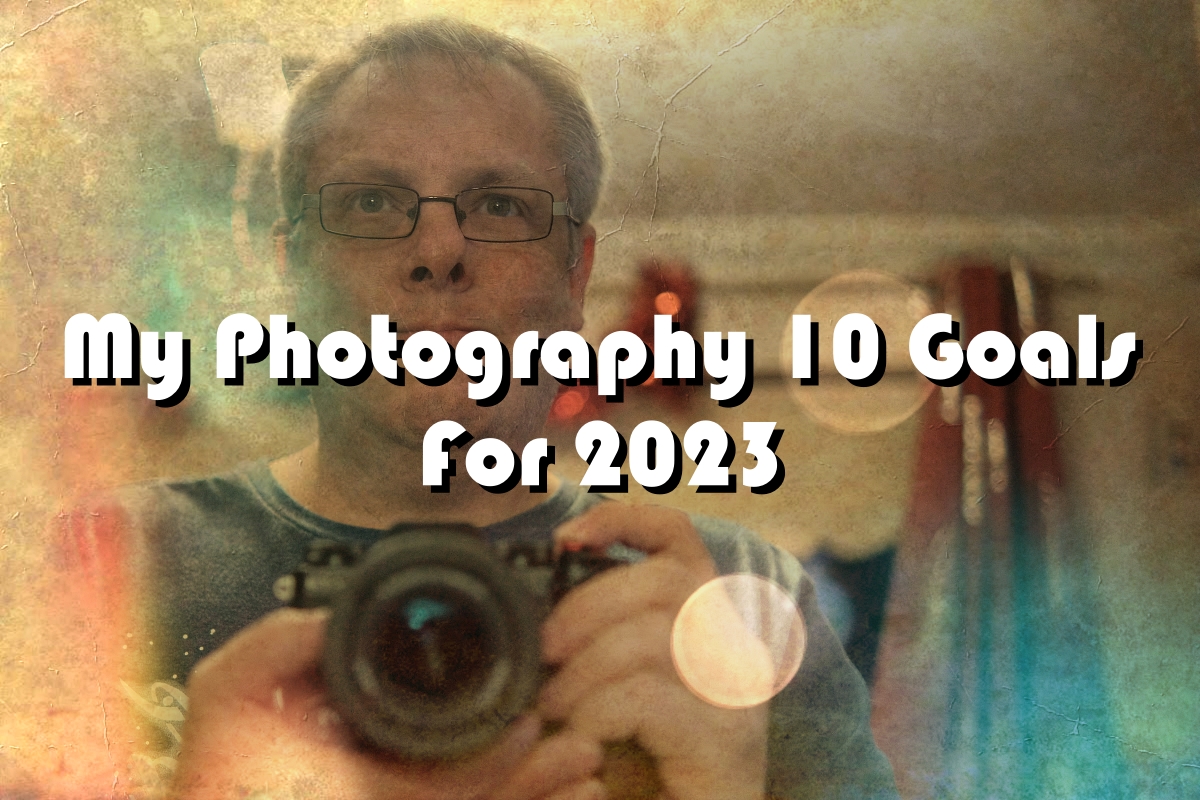 My Photography Goals For 2023 – One Camera One Lens Photography